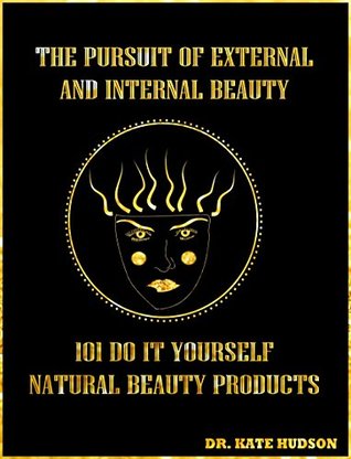 The Pursuit of External and Internal Beauty: 101 Natural Beauty Product ...
