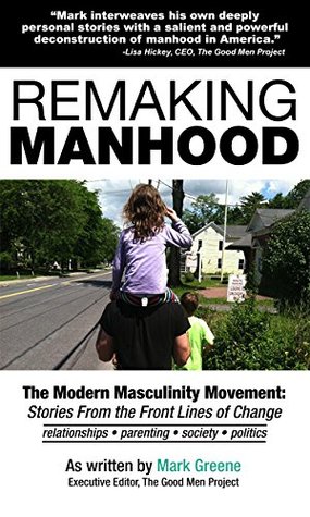 Remaking Manhood: The Modern Masculinity Movement: Stories From the ...