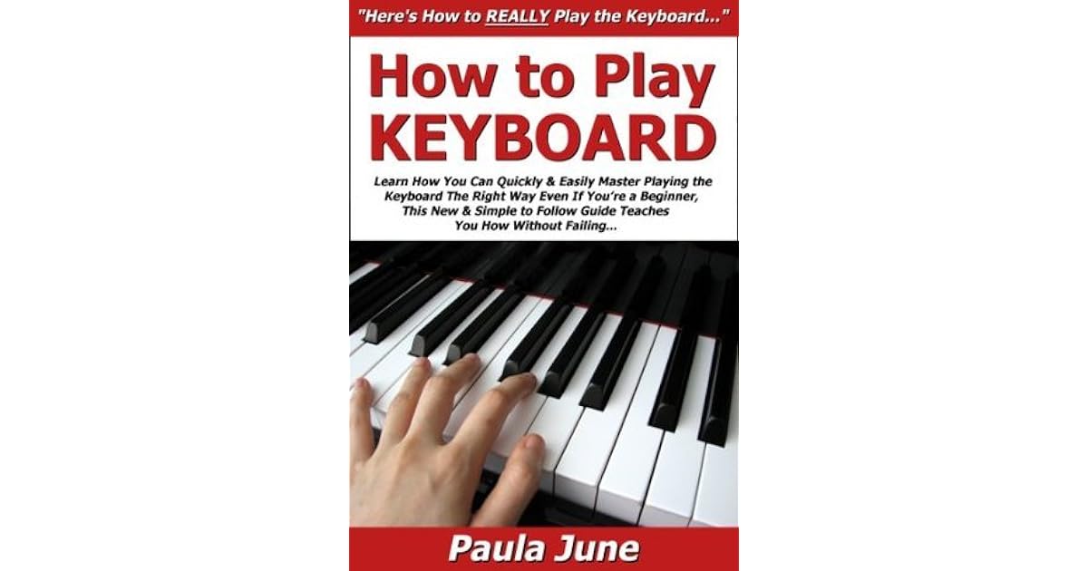 How to Play Keyboard: Learn How You Can Quickly & Easily Master Playing ...