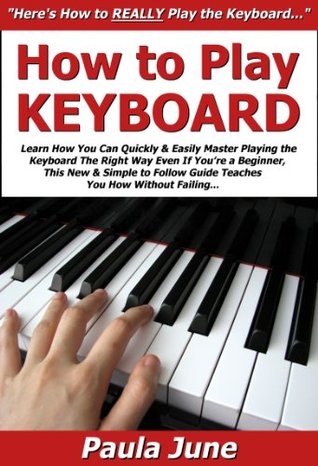 How to Play Keyboard: Learn How You Can Quickly & Easily Master Playing ...