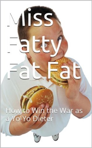 Miss Fatty Fat Fat: How to Win the War as a Yo-Yo Dieter by Sami Morris ...