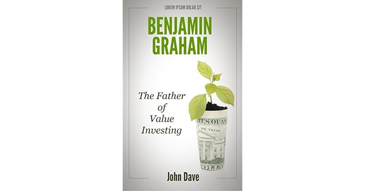 Benjamin Graham: The Father of Value Investing by John Dave