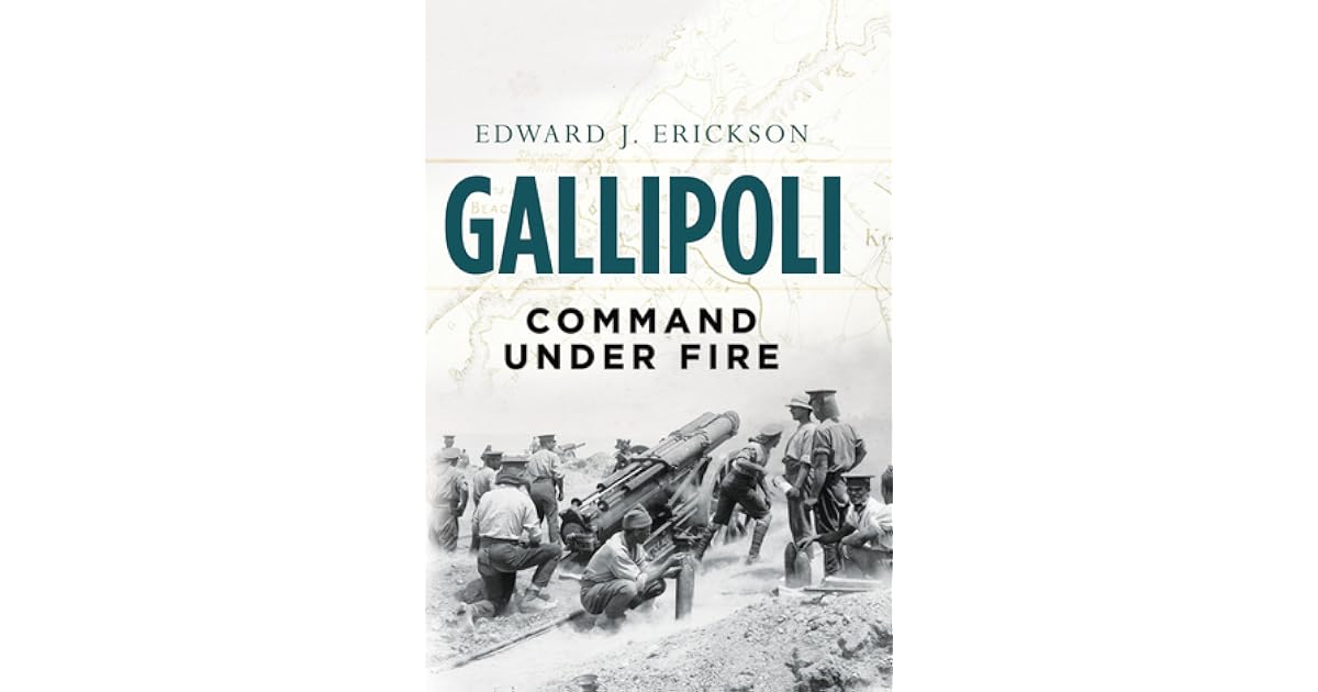 Gallipoli: Command Under Fire by Edward J. Erickson