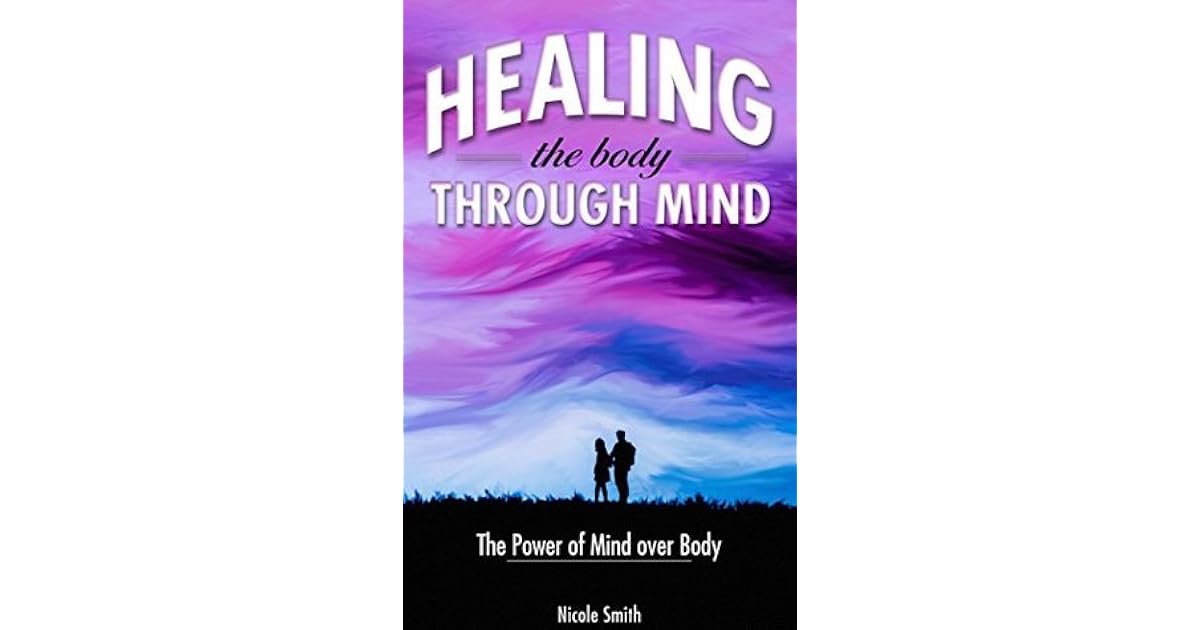 Healing the Body Through Mind: The Power of Mind Over Body by Nicole Smith