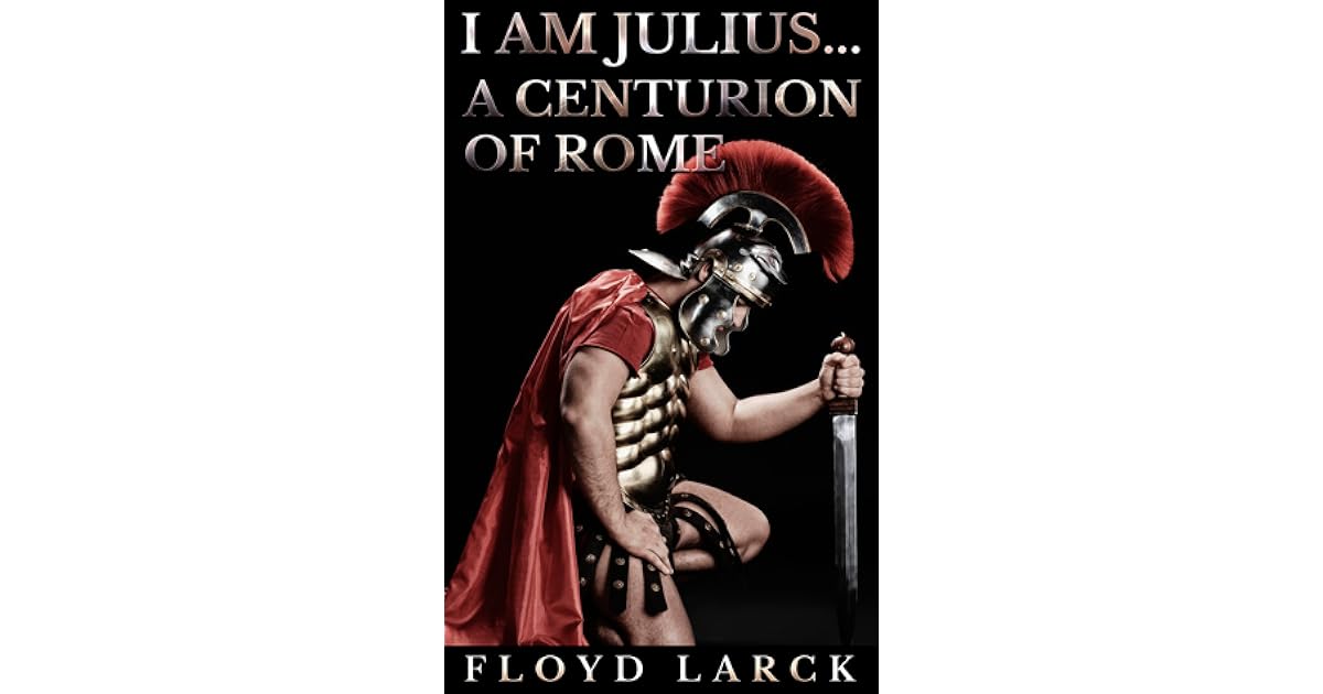 I Am Julius... A Centurion of Rome by Floyd Larck
