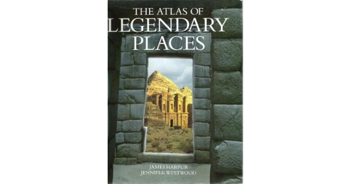 The Atlas of Legendary Places by Jennifer Westwood