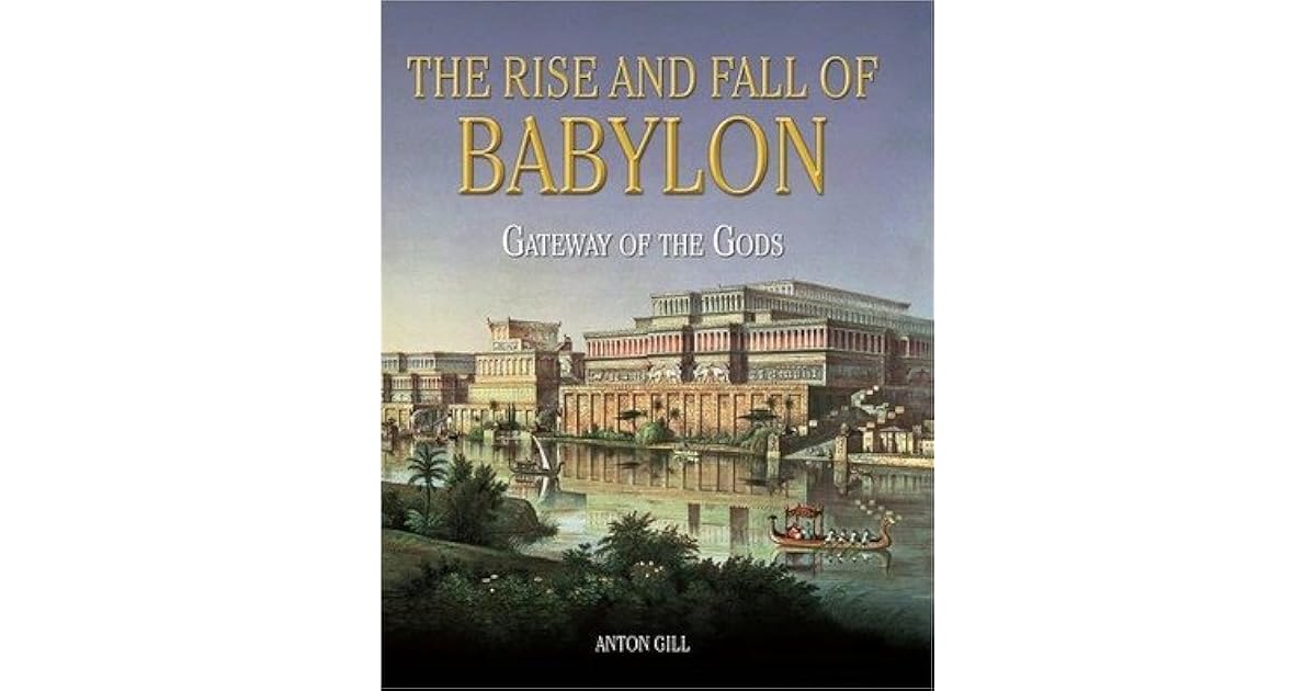 The Rise and Fall of Babylon: Gateway of the Gods by Anton Gill
