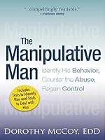 The Manipulative Man: Identify His Behavior, Counter the Abuse, Regain ...