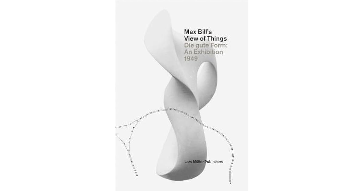 Max Bill's View of Things: Die Gute Form: An Exhibition 1949 by Claude ...
