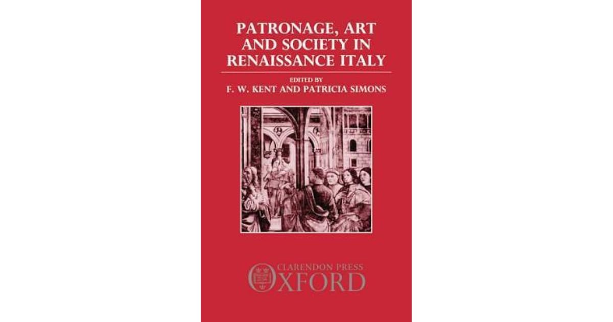 Patronage, Art, and Society in Renaissance Italy by F.W. Kent