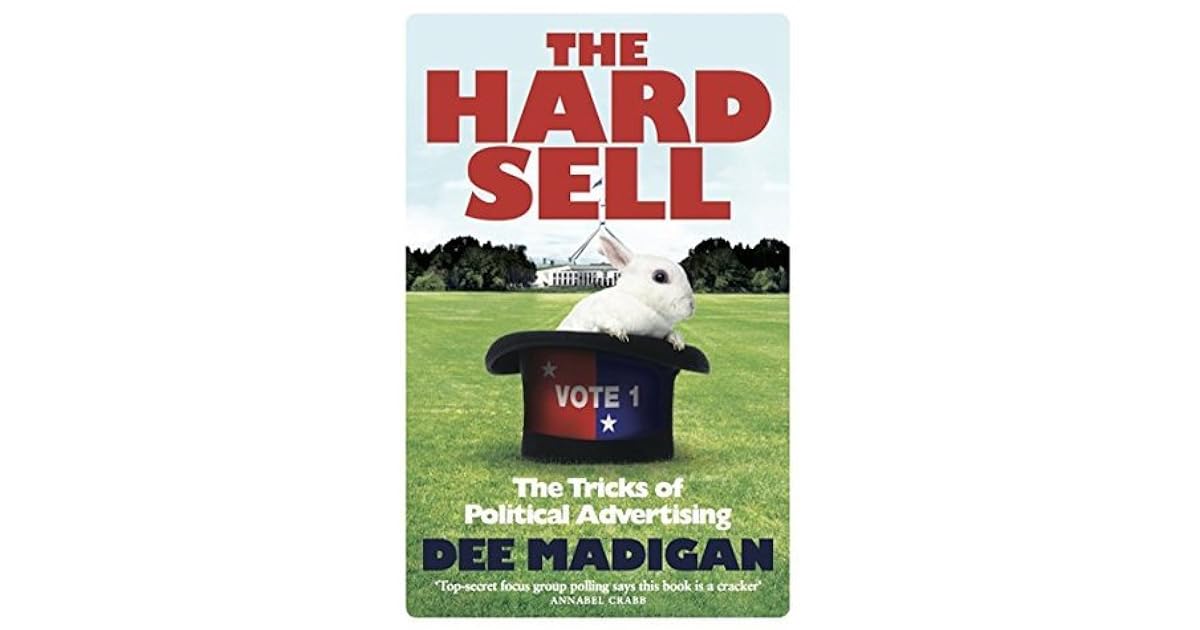 The Hard Sell: The tricks of political advertising by Dee Madigan