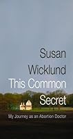 This Common Secret: My Journey as an Abortion Doctor by Susan Wicklund