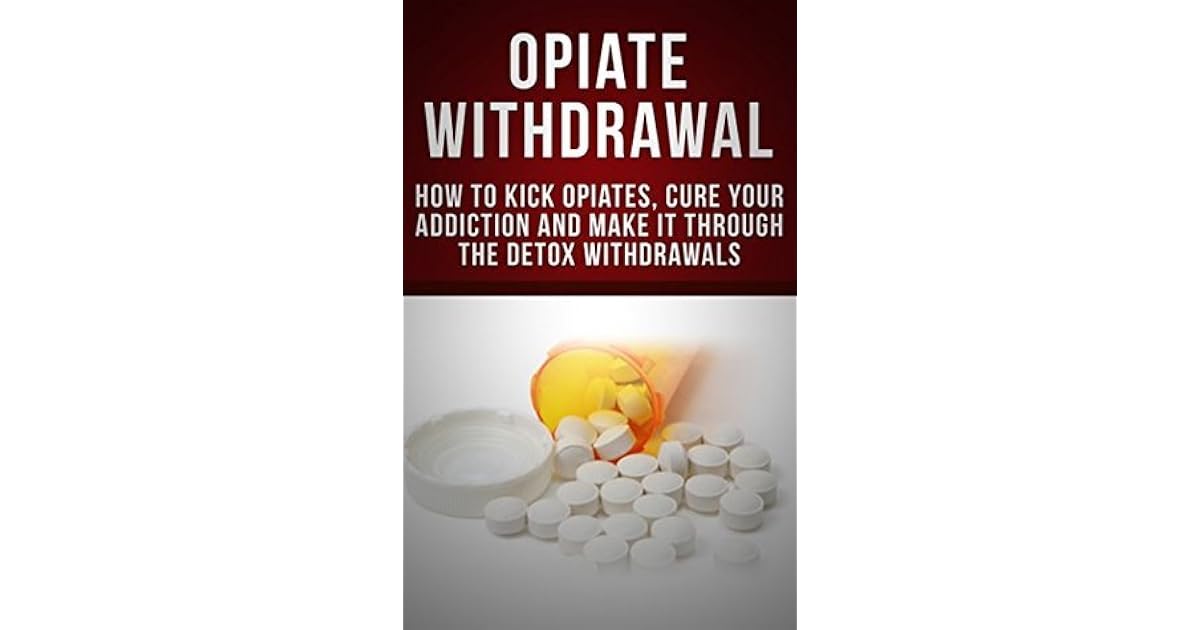 Opiate Withdrawal: How to Kick Opiates, Cure Your Addiction And Make it ...