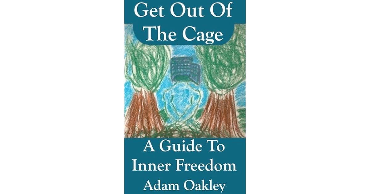 Get Out Of The Cage: A Guide To Inner Freedom by Adam Oakley