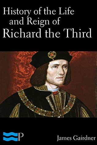 History of the Life and Reign of Richard the Third by James Gairdner