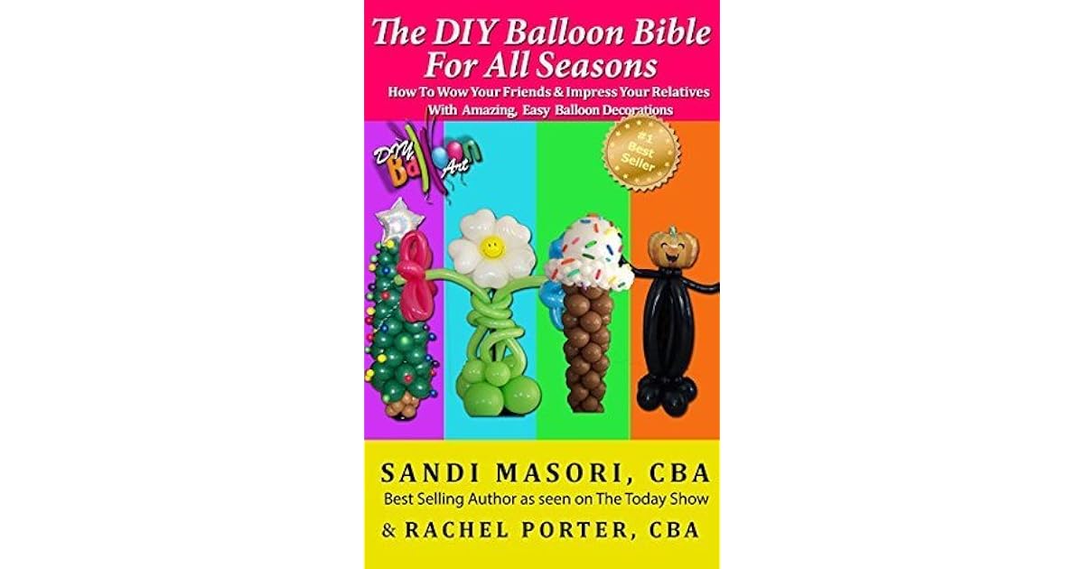 The DIY Balloon Bible For All Seasons: How To Wow Your Friends and ...
