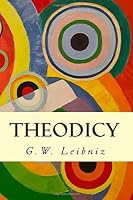 Theodicy: Essays on the Goodness of God, the Freedom of Man & the ...