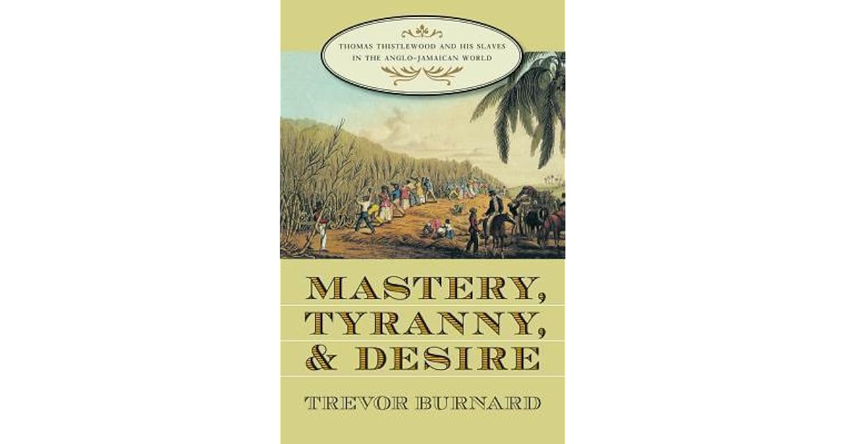 Mastery, Tyranny, and Desire: Thomas Thistlewood and his Slaves in the ...