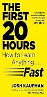 The First 20 Hours: How to Learn Anything...Fast by Josh Kaufman