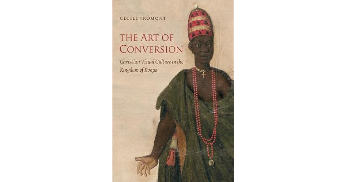 The Art of Conversion: Christian Visual Culture in the Kingdom of Kongo ...