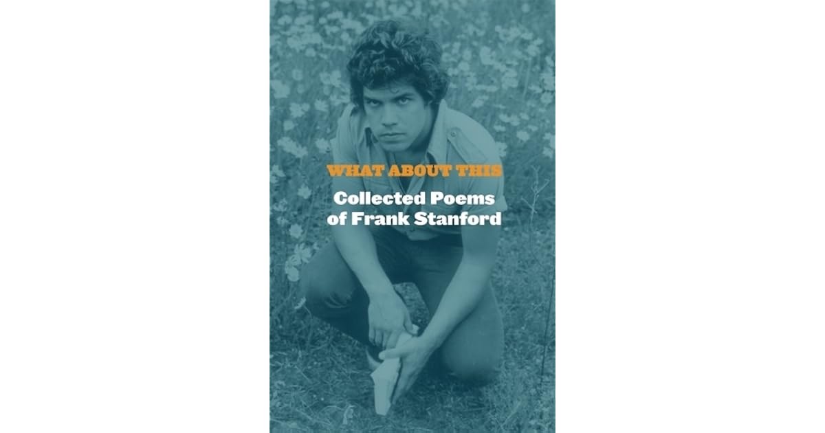 What About This: Collected Poems of Frank Stanford by Frank Stanford