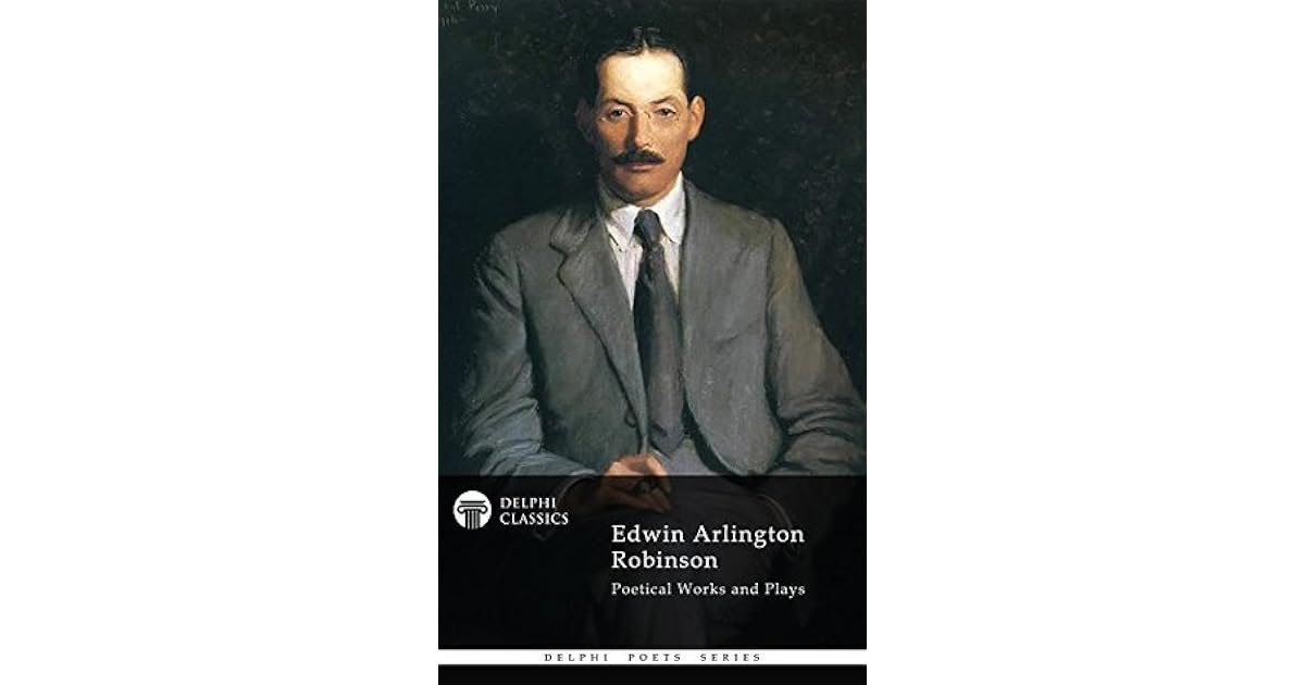 Edwin Arlington Robinson: Poetical Works and Plays by Edwin Arlington ...