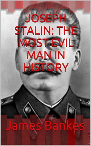 JOSEPH STALIN: PERHAPS THE MOST EVIL MAN IN HISTORY by James Bankes
