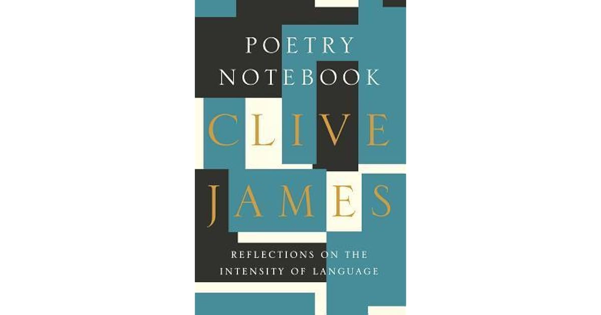Poetry Notebook: Reflections on the Intensity of Language by Clive James