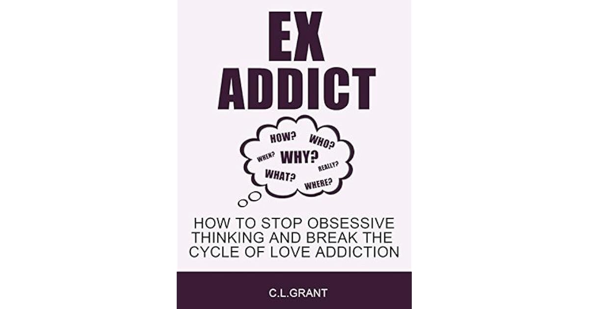 Ex Addict: How to Stop Obsessive Thinking and Break the Cycle of Love ...