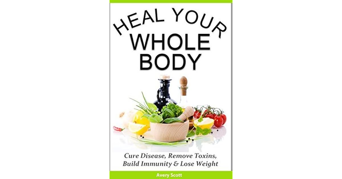 Heal Your Whole Body: Cure Disease, Remove Toxins, Build Immunity ...