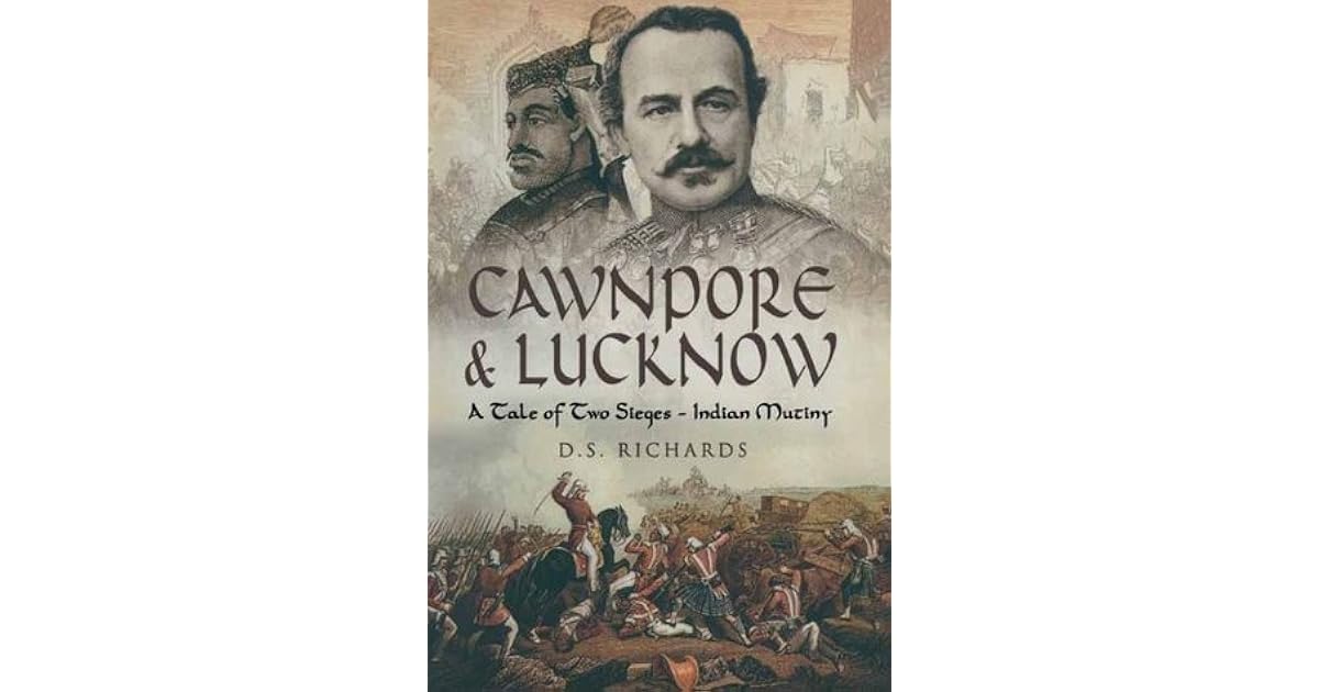 Cawnpore & Lucknow: A Tale of Two Sieges- Indian Mutiny by D.S. Richards