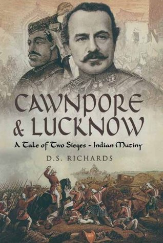 Cawnpore & Lucknow: A Tale of Two Sieges- Indian Mutiny by D.S. Richards