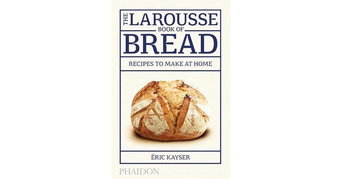 The Larousse Book of Bread: Recipes to Make at Home by Eric Kayser