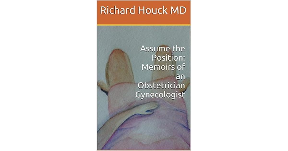 Assume the Position: Memoirs of an Obstetrician Gynecologist by Richard ...