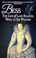 My Just Desire: The Life of Bess Raleigh, Wife to Sir Walter by Anna Beer
