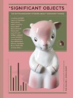 Significant Objects: 100 Extraordinary Stories About Ordinary Things by ...