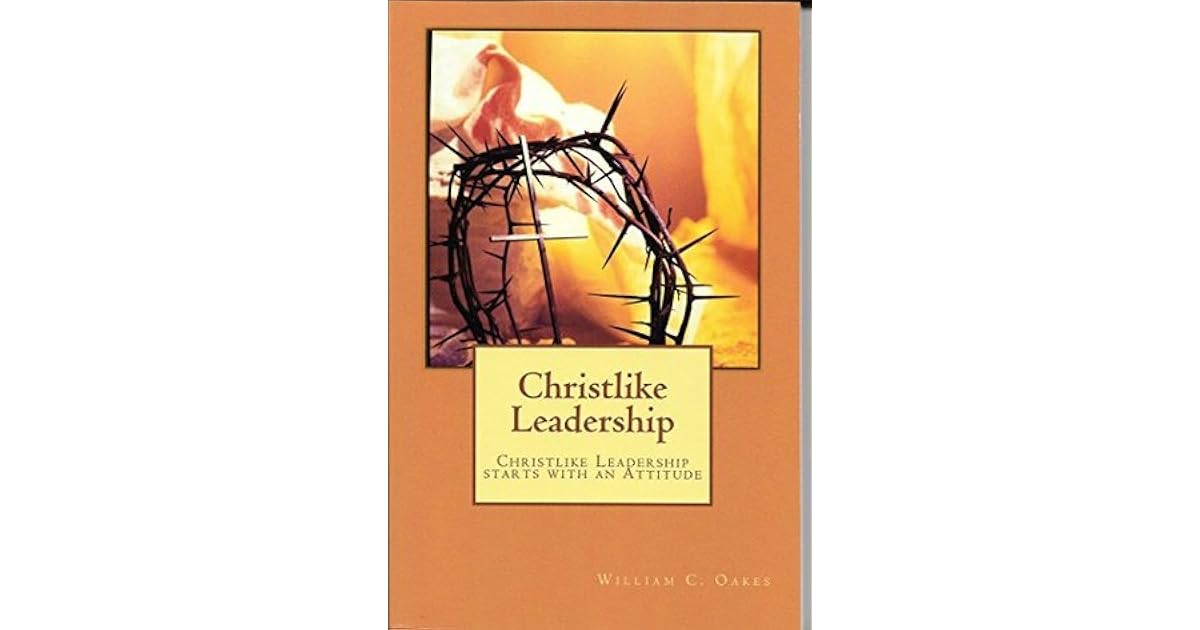 Christlike Leadership: Leadership that Starts with an Attitude by ...
