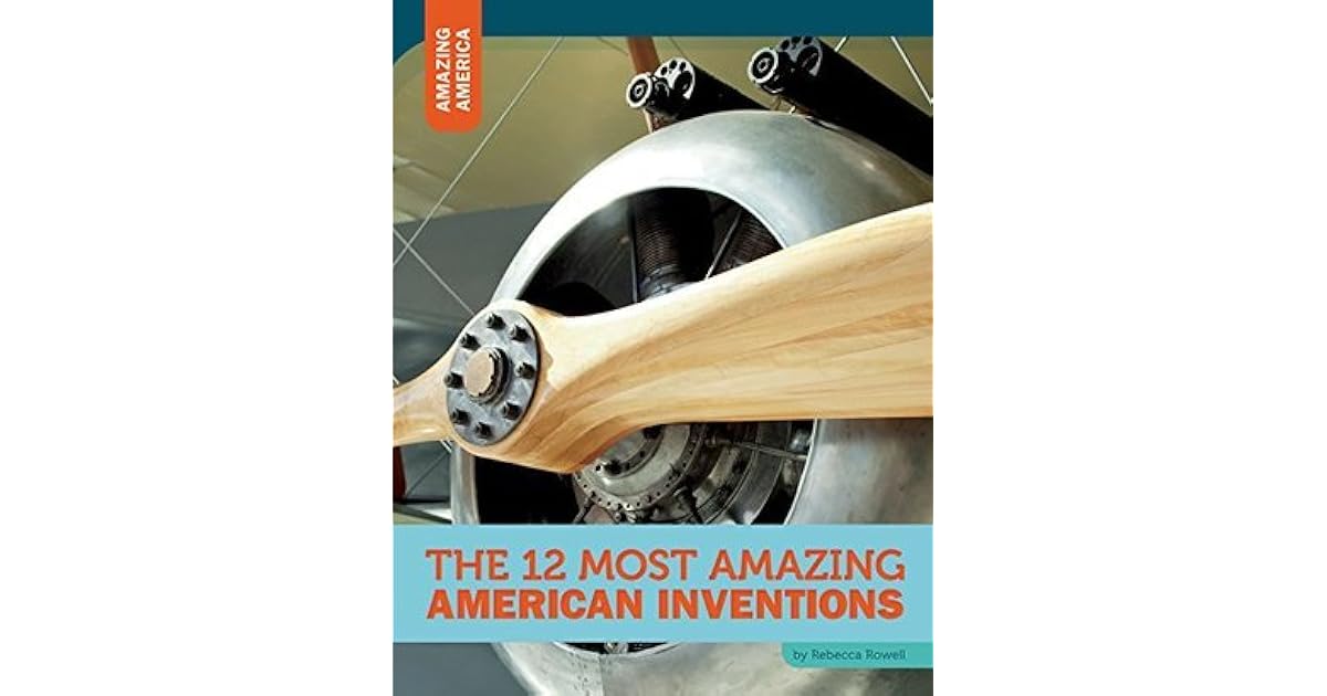 The 12 Most Amazing American Inventions by Rebecca Rowell