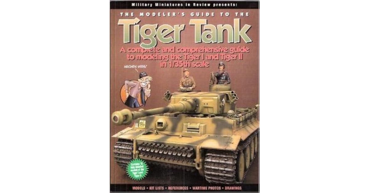 The Modeler's Guide to the Tiger Tank: A Complete and Comprehensive ...