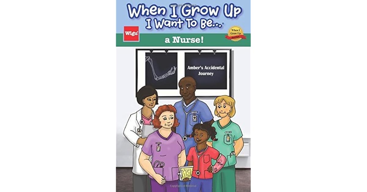 When I Grow Up I Want to Be...a Nurse!: Amber's Accidental Journey by ...