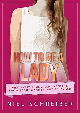 How to be a Lady: What Every Young Lady Needs to Know about Manners and ...