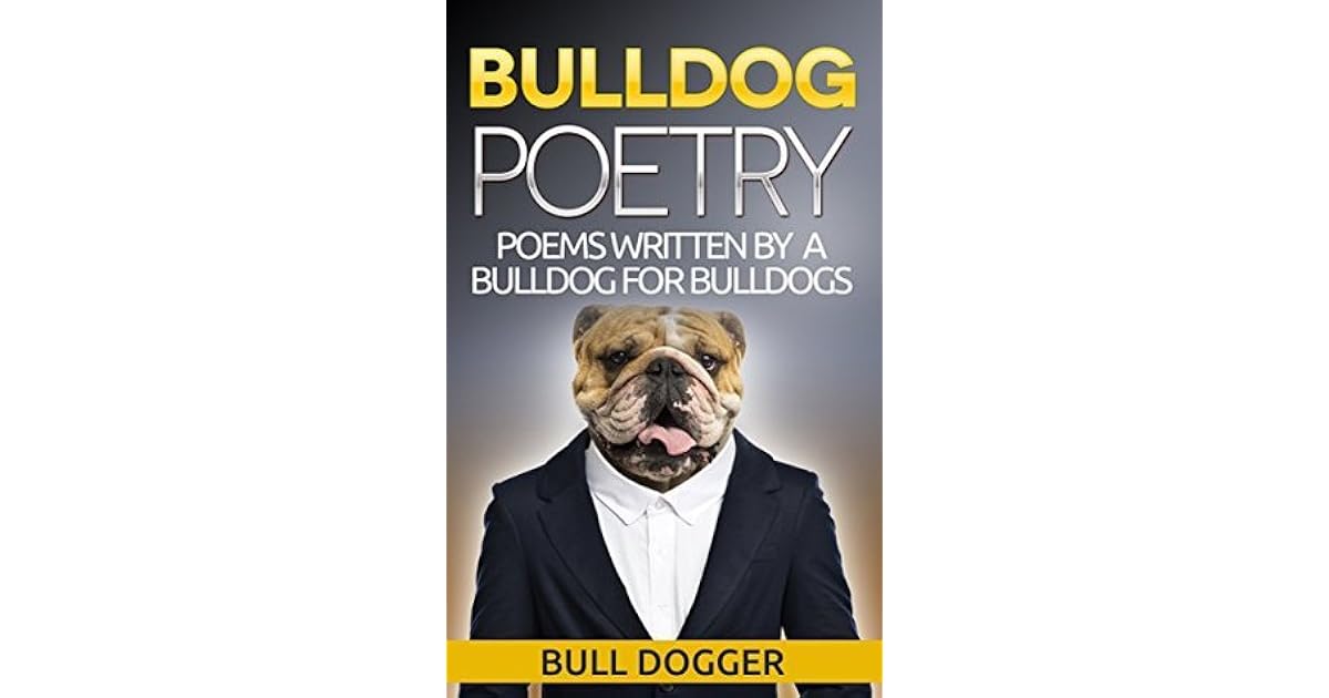 Bulldog Poetry: Poems Written By A Bulldog For Bulldogs by Bull Dogger