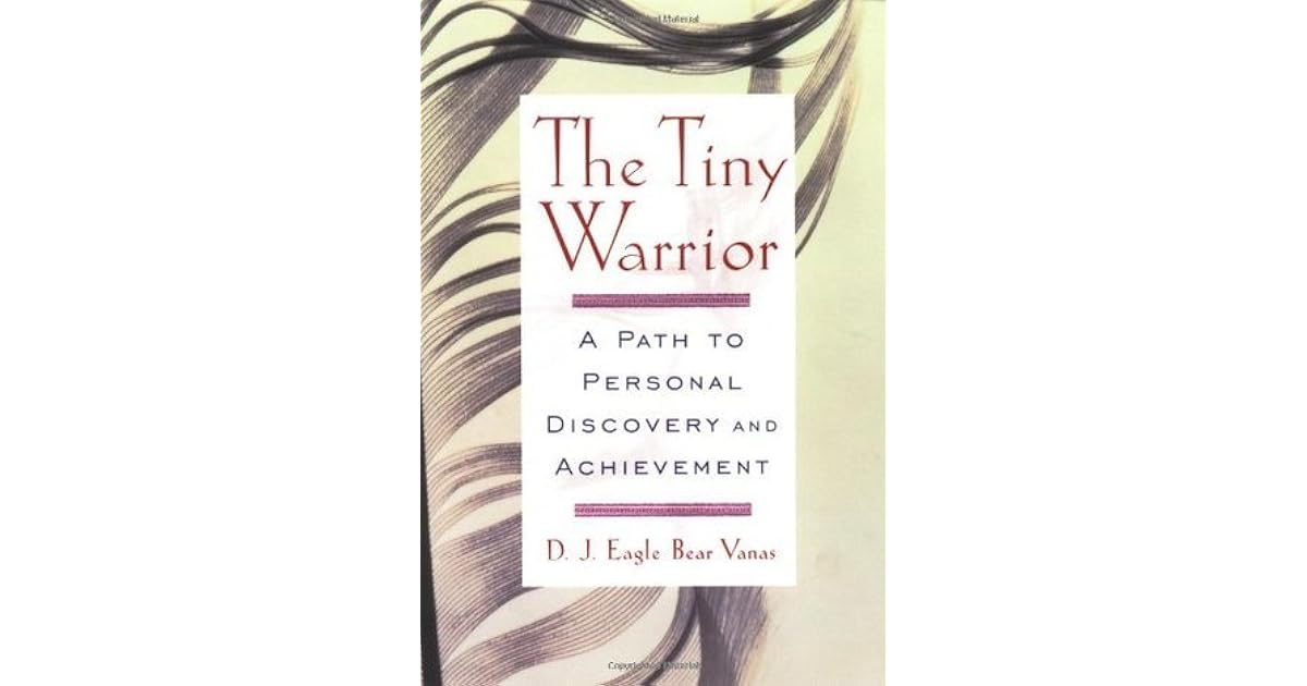 The Tiny Warrior: A Path to Personal Discovery and Achievement by D.J. Eagle Bear Vanas