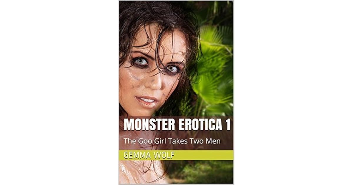 Monster Erotica 1: The Goo Girl Takes Two Men by Gemma Wolf