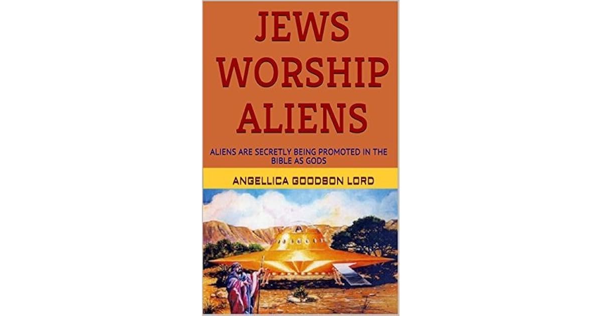 JEWS WORSHIP ALIENS: ALIENS ARE SECRETLY BEING PROMOTED IN THE BIBLE AS ...