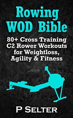 Rowing WOD Bible: 80+ Cross Training C2 Rower Workouts for Weight Loss ...