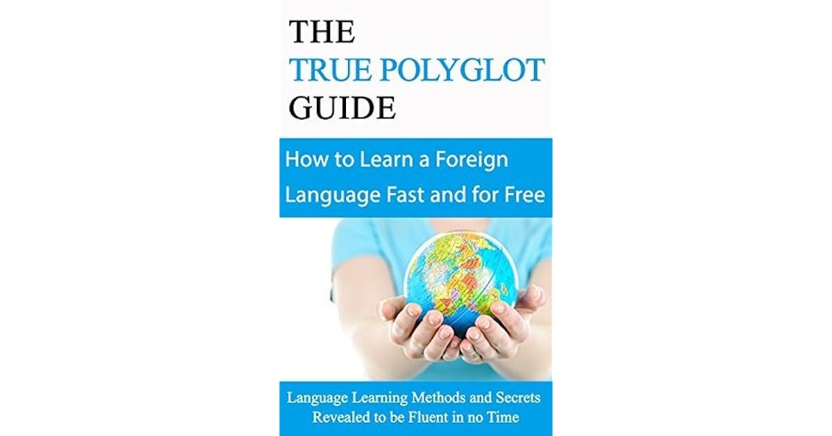 The True Polyglot Guide: How to Learn any Foreign Language Fast and For ...