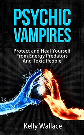 Psychic Vampires - How To Protect and Heal Yourself From Energy Predators And Toxic People by ...