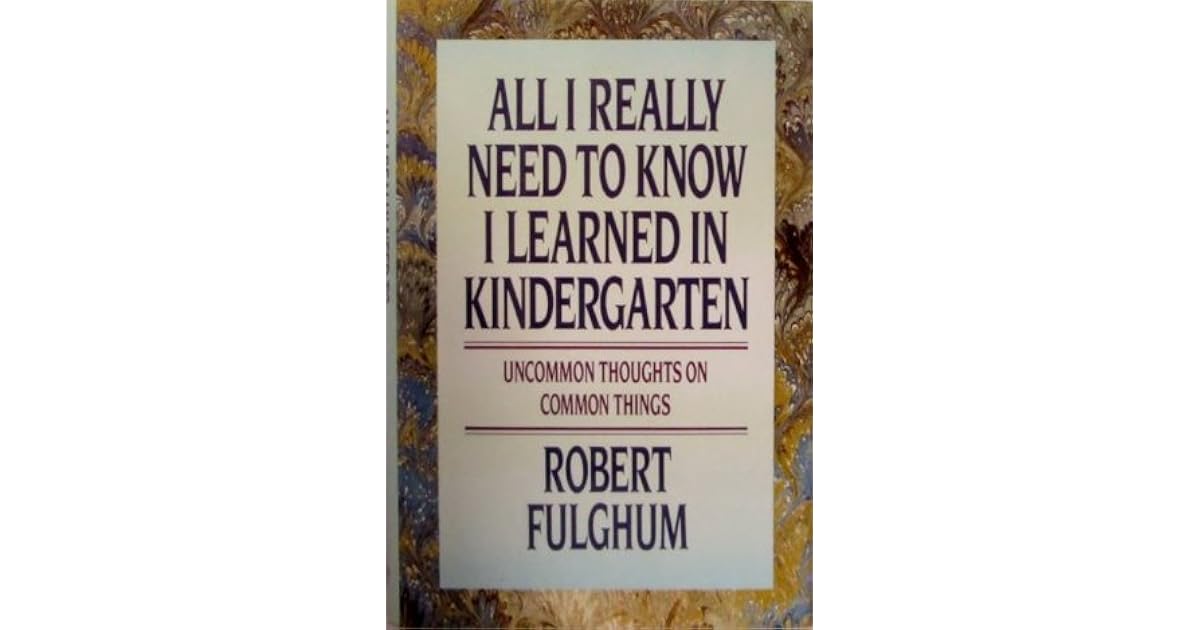All I Really Need to Know I Learned in Kindergarten by Robert Fulghum
