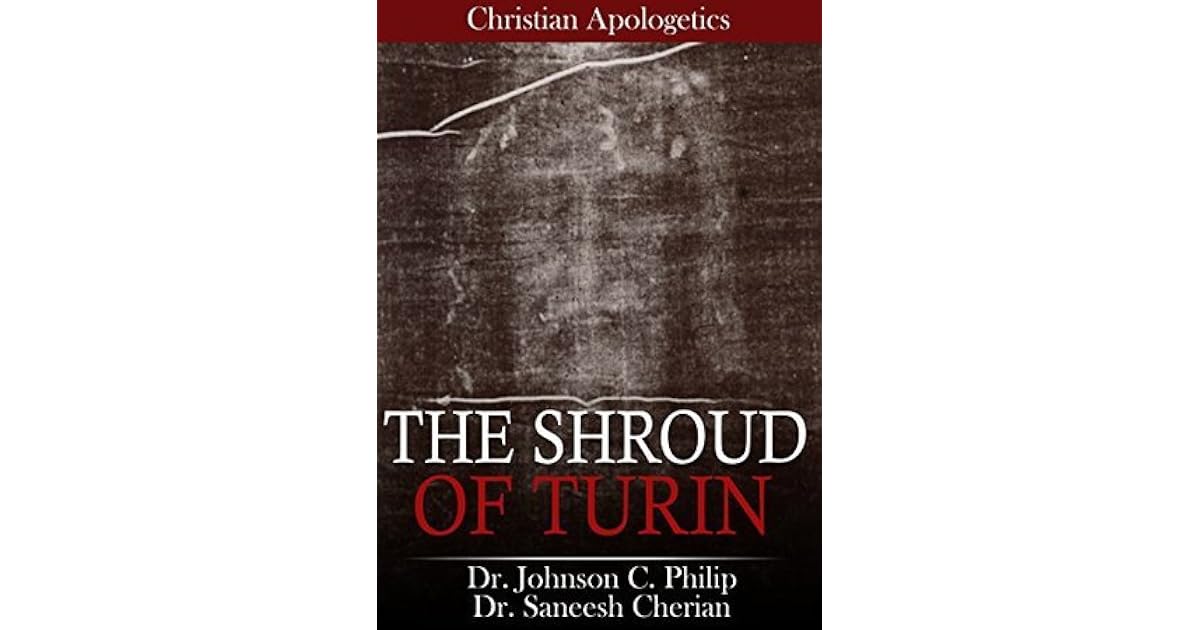 The Shroud Of Turin: Is It Genuine Or Forgery? by Johnson C. Philip